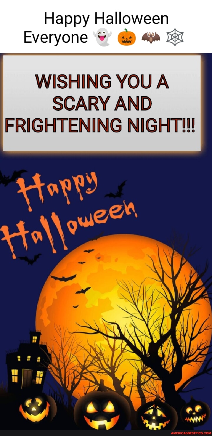 Happy Halloween Everyone = WISHING YOU A SCARY AND FRIGHTENING NIGHT!!! - America’s best pics ...