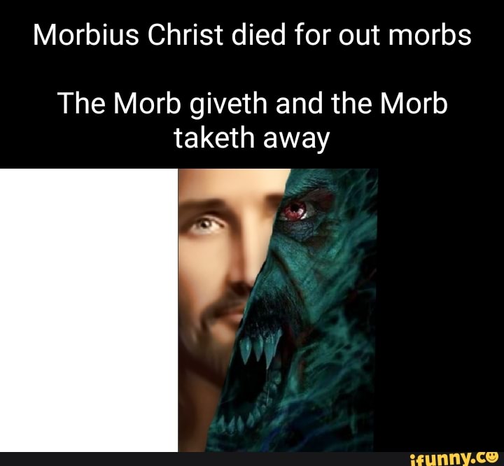 Morbius Christ died for out morbs The Morb giveth and the Morb taketh ...