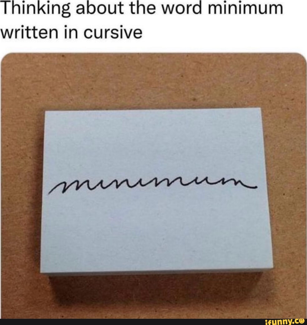Thinking about the word minimum written in cursive - iFunny