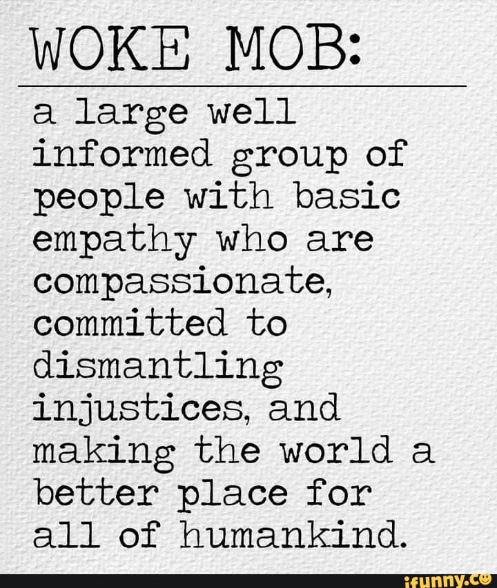 WOKE MOB: a large well informed group of people with basic empathy who ...