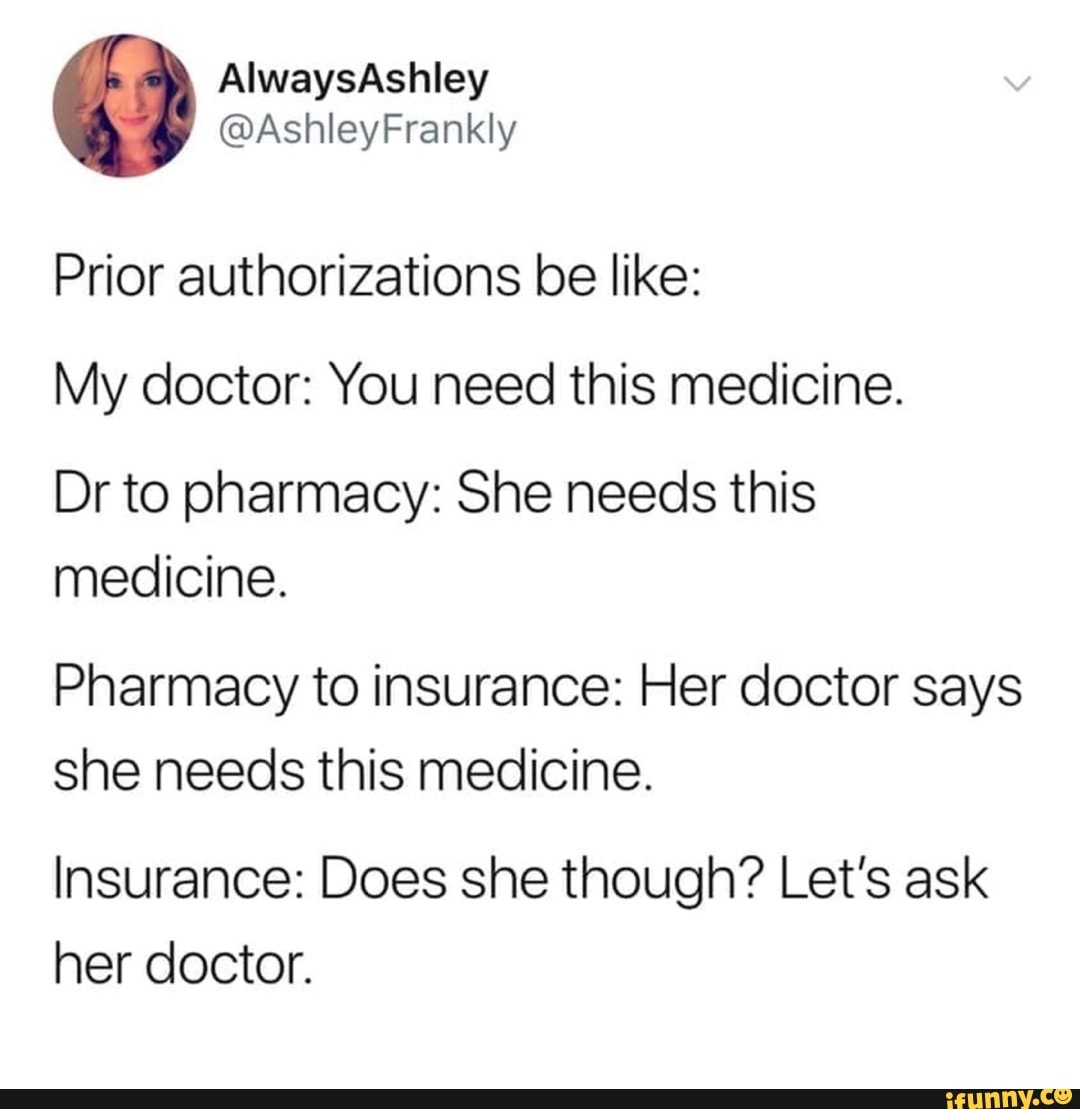Prior authorizations be like: My doctor: You need this medicine. Dr to ...