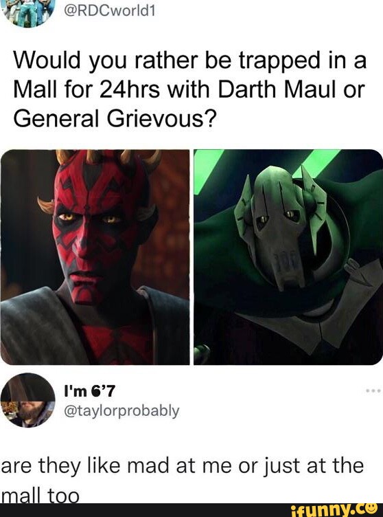 Would you rather be trapped ina Mall for 24hrs with Darth Maul or ...