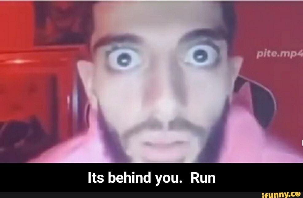 Its behind you. Run - Its behind you. Run - iFunny