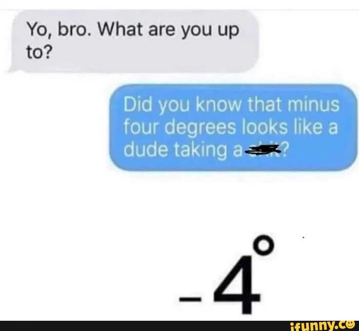 Yo, bro. What are you up to? Did you know that minus four degrees looks ...