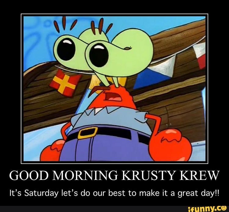 Lam GOOD MORNING KRUSTY KREW It's Saturday let's do our best to make it ...
