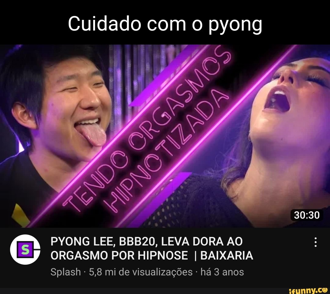 Cuidado com o pyong PYONG LEE, BBB20, LEVA DORA AO ORGASMO POR HIPNOSE I BAIXARIA Splash - 5,8 ...