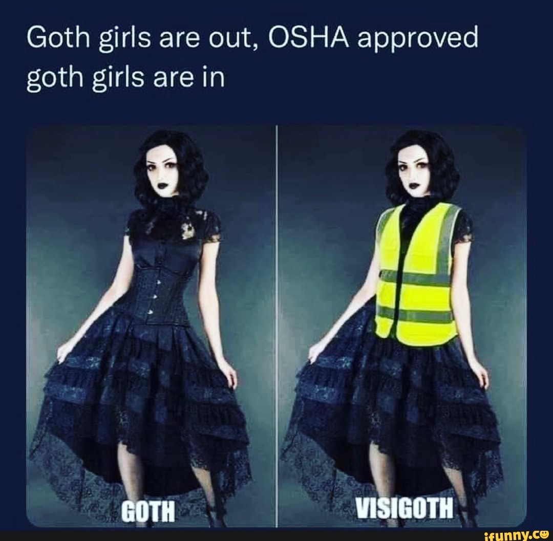 Goth girls are out, OSHA approved goth girls are in GOTH VISIGOTH - iFunny