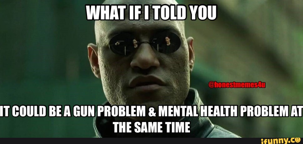 WHAT IF TOLD YOU @honestmemesau IT COULD BEA GUN PROBLEM & MENTAL ...
