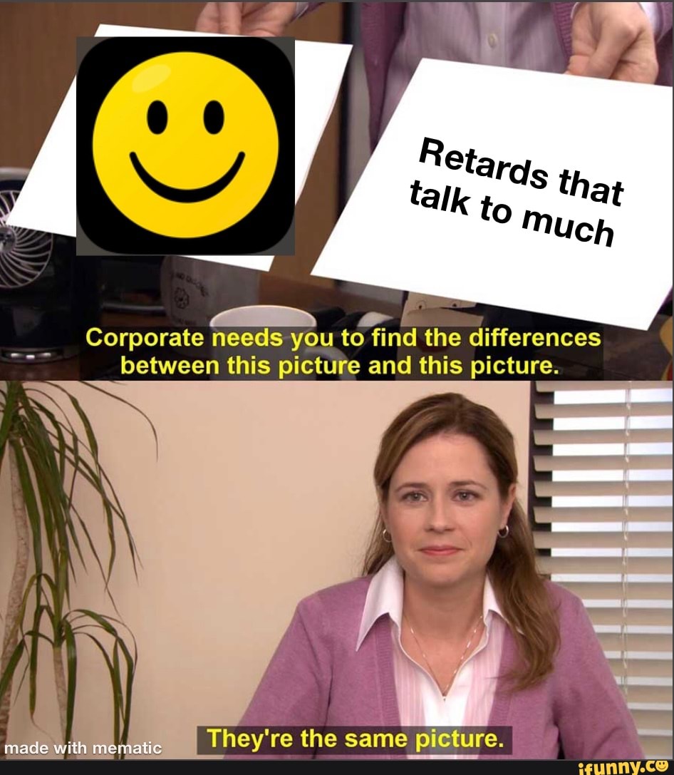 Corporate needs you to find the differences between this picture and ...