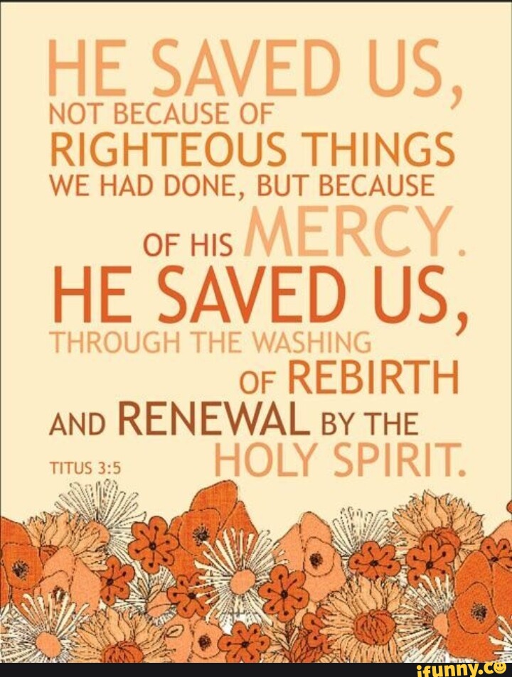 HE SAVED US, NOT BECAUSE OF RIGHTEOUS THINGS WE HAD DONE, BUT BECAUSE ...