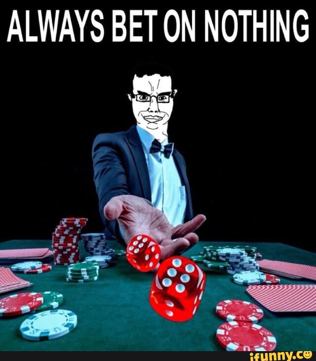 ALWAYS BET ON NOTHING - iFunny