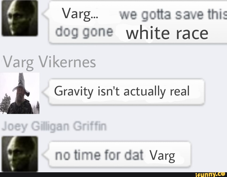 Varg.. we gotta save this doggone white race Varg Vikernes BY Gravity ...