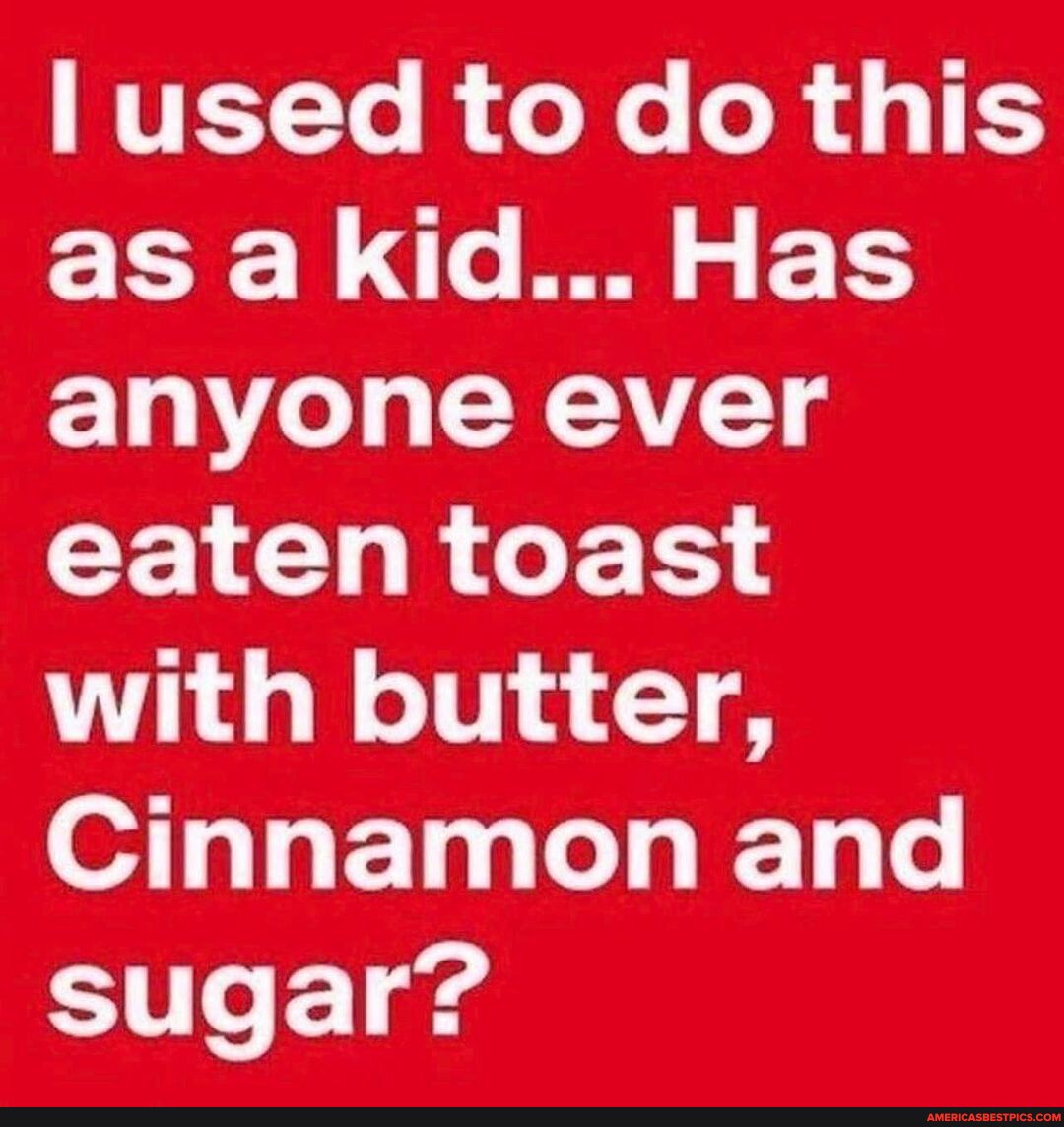 N/A - I used to do this as a kid... Has anyone ever eaten toast with ...