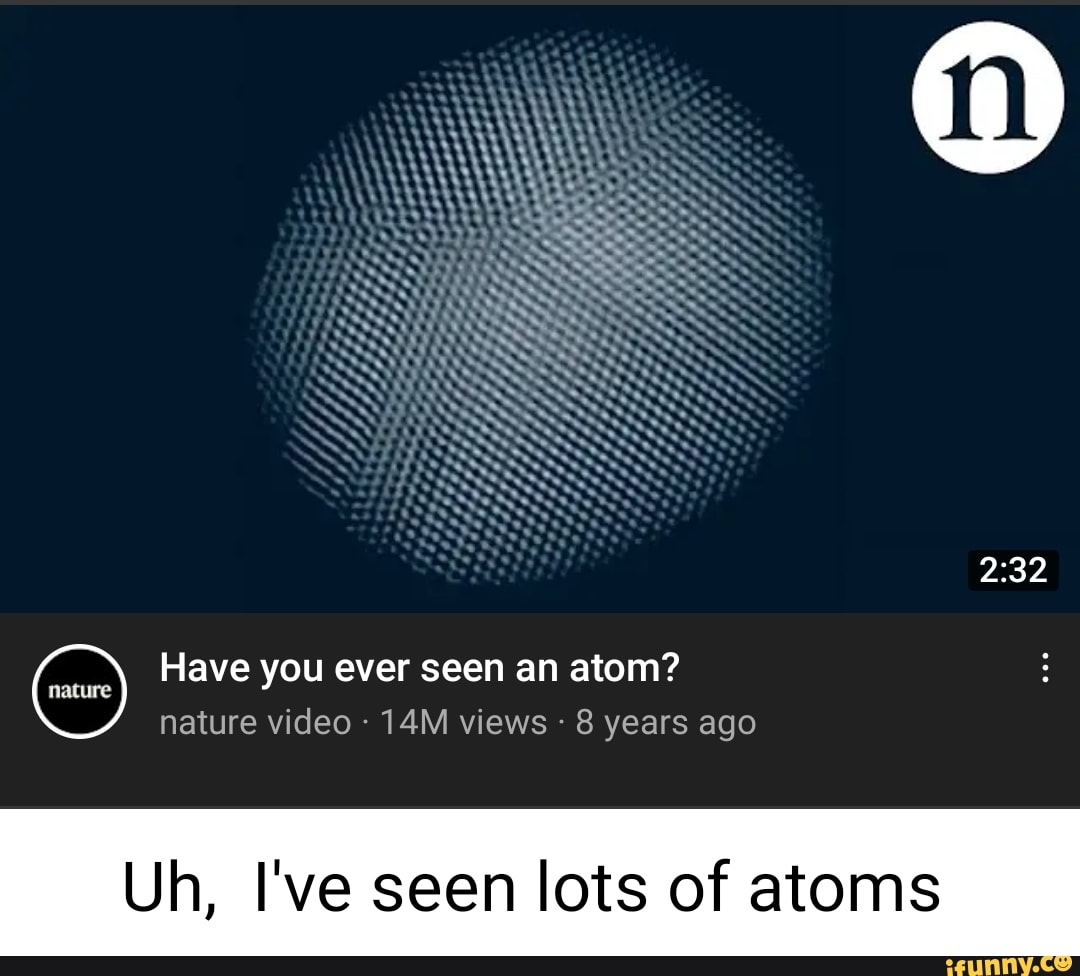 Nature video views 8 years ago Have you ever seen an atom? Uh, I've ...