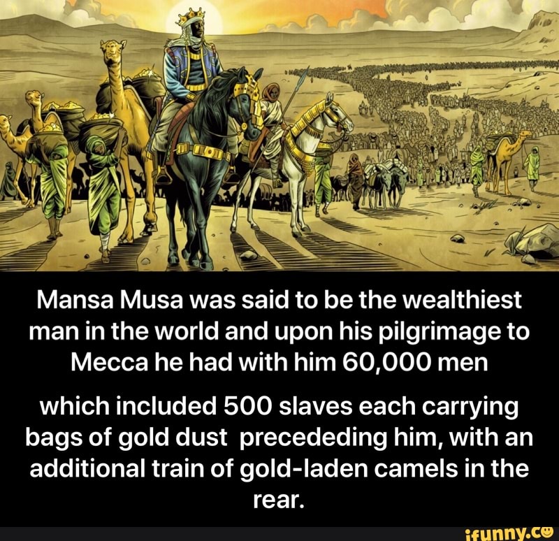 Mansa Musa was said to be the wealthiest man in the world and upon his ...