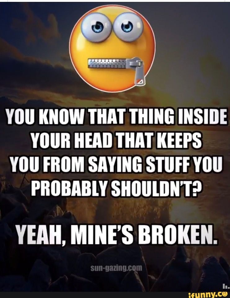 YEAH, MINE'S BROKEN TOO!! - YOU KNOW THAT THING INSIDE YOUR HEAD THAT ...