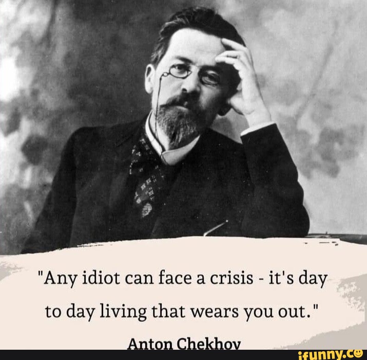 "Any idiot can face a crisis - it's day to day living that wears you ...