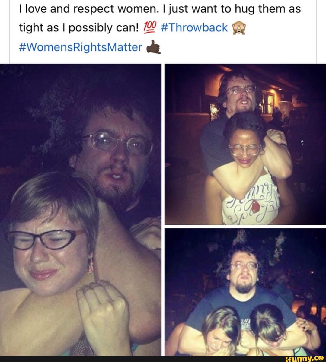 I love and respect women. I just want to hug them as tight as I ...