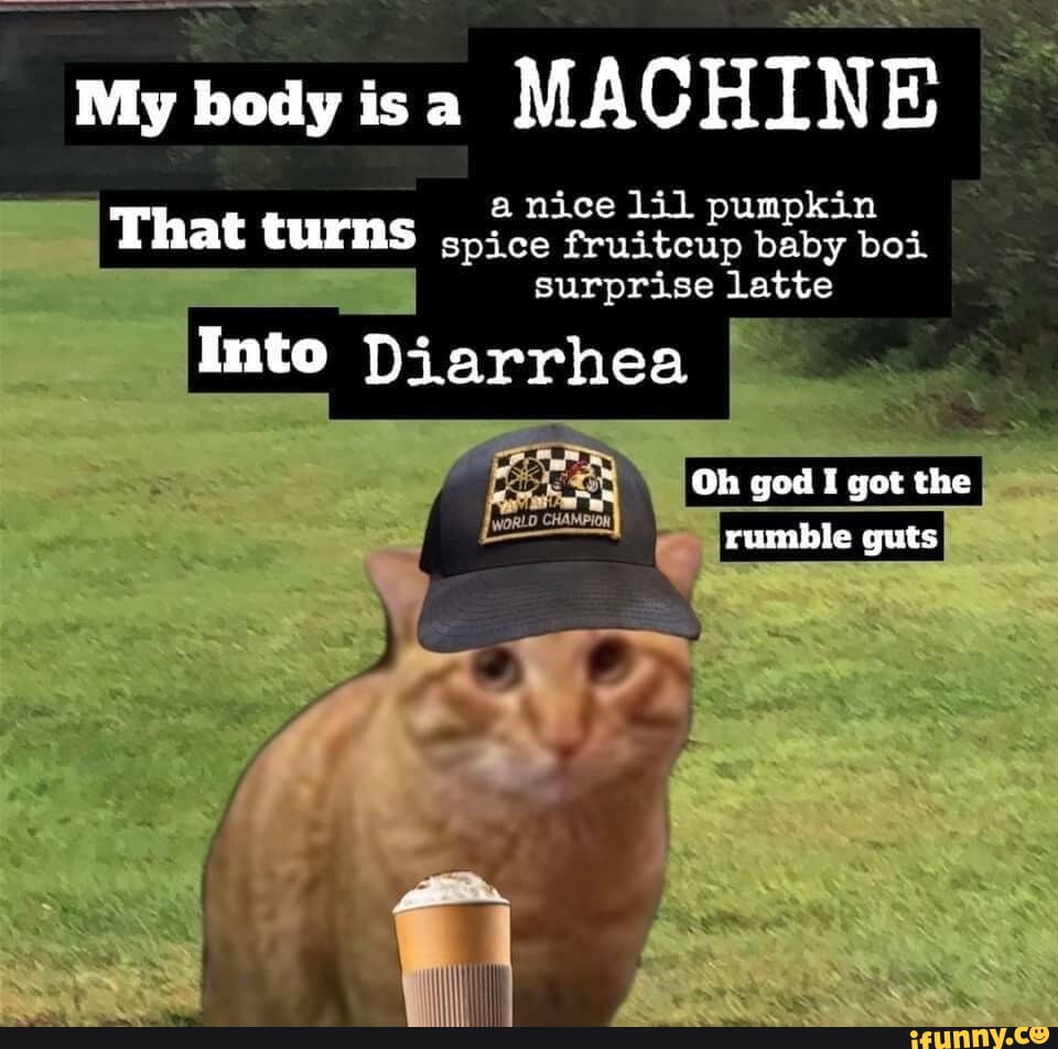 My body is a MACHINE a nice pumpkin That turns spice fruitcup baby boi ...