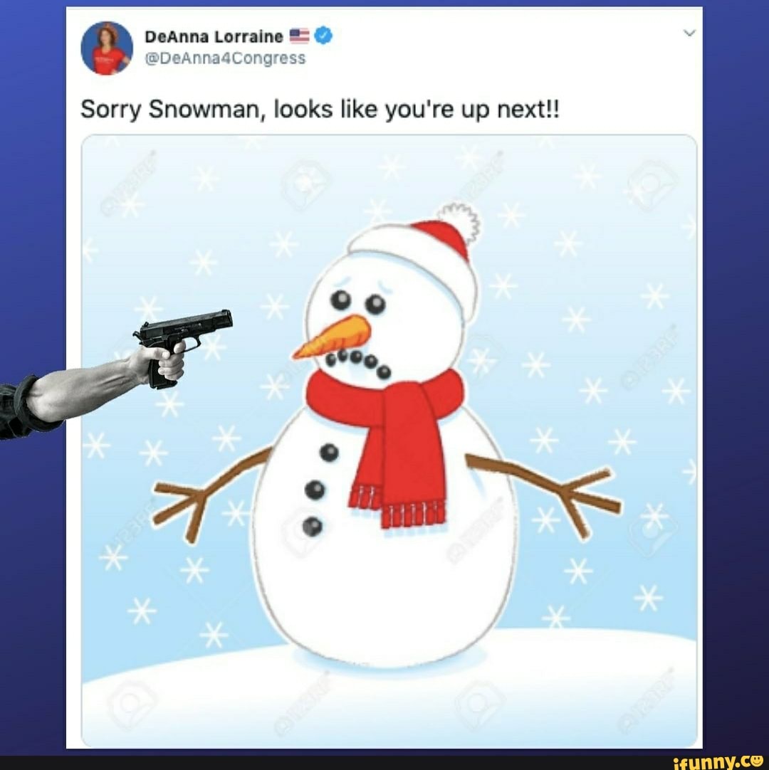 Sorry Snowman, looks like you're up next!! - iFunny