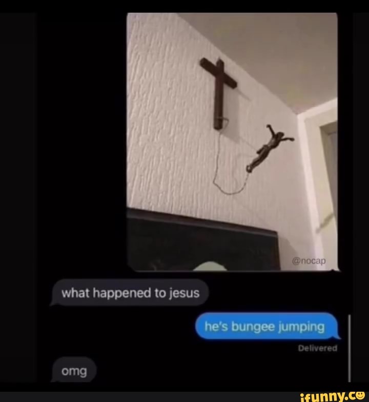 What happened to jesus he's bungee jumping omg - iFunny