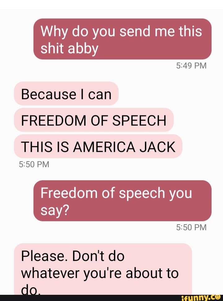 Why do you send me this shit abby PM Because I can FREEDOM OF SPEECH ...