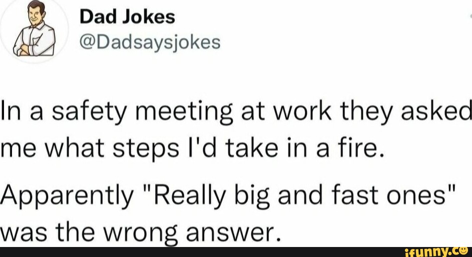 Dad Jokes @Dadsaysjokes In a safety meeting at work they asked me what ...