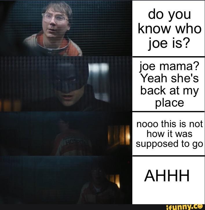 Do you know who joe is? joe mama? Yeah she's back at my place nooo this ...