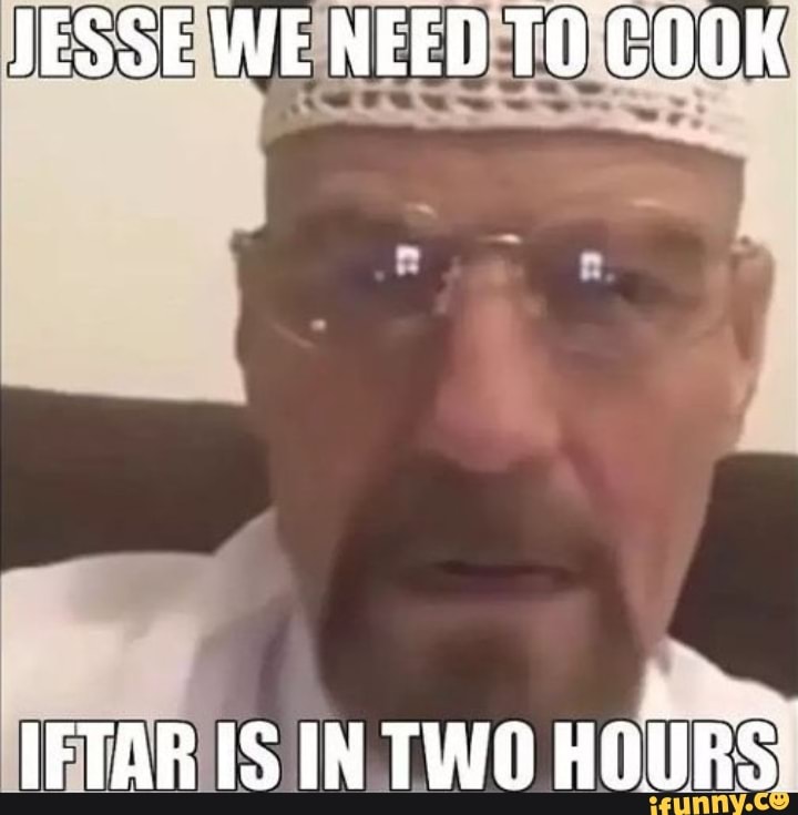 JESSE WE NEED TO COOK IFTAR IS IN TWO HOURS: - iFunny