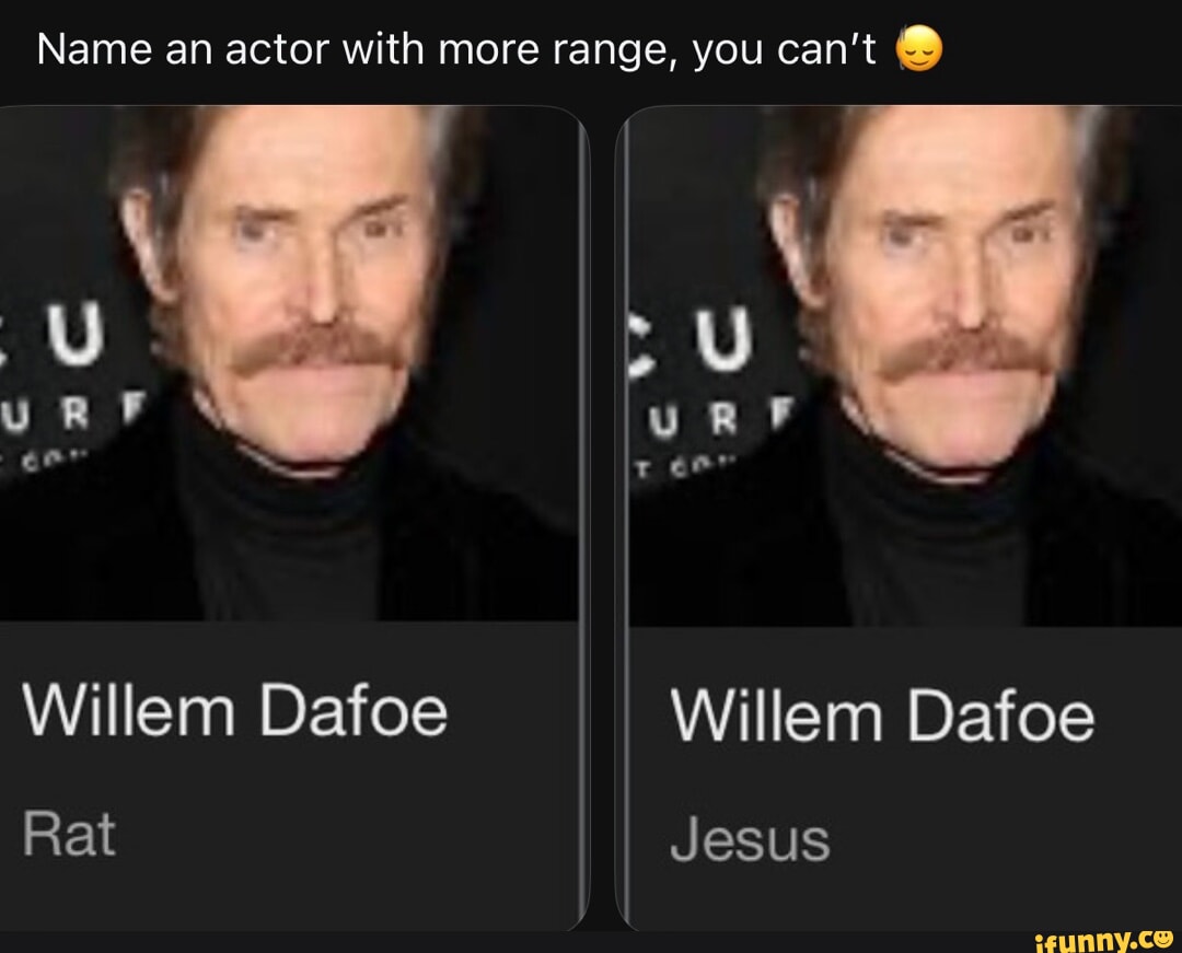 Name an actor with more range, you can't Willem Dafoe Rat al Willem ...