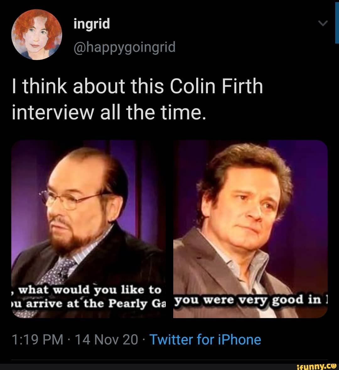 Think about this Colin Firth interview all the time. , what would you ...
