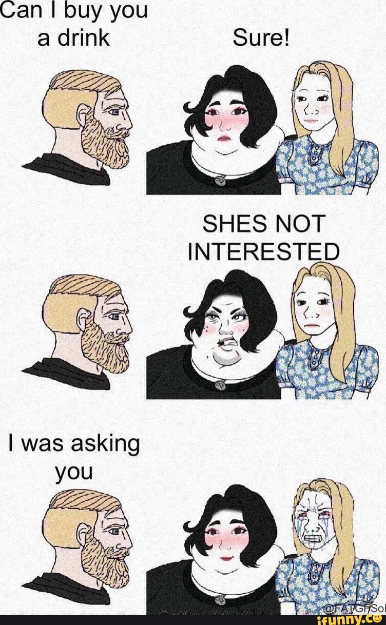 Can I buy you a drink Sure! SHES NOT INTERESTED you - iFunny