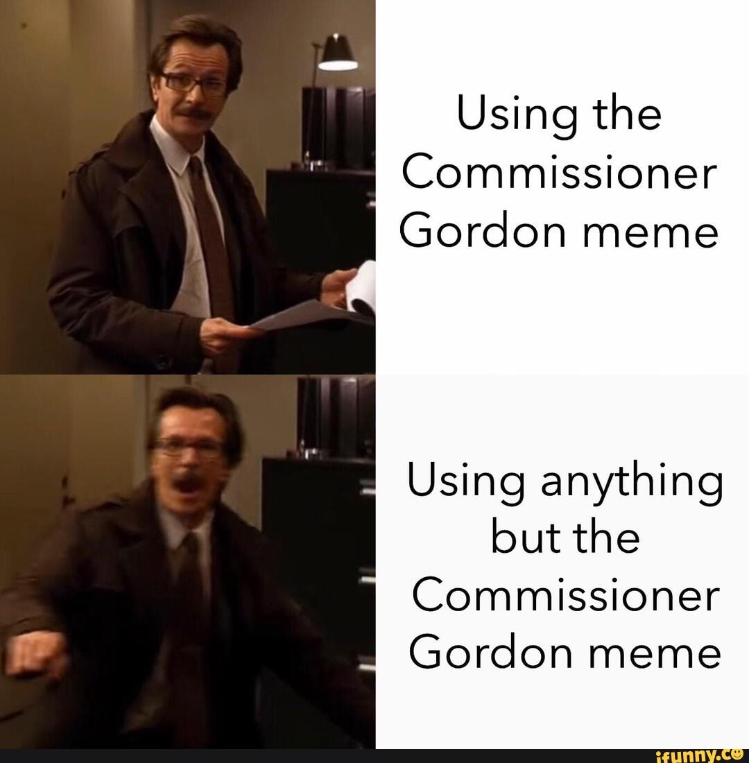 Using the Commissioner Gordon meme Using anything but the Commissioner ...