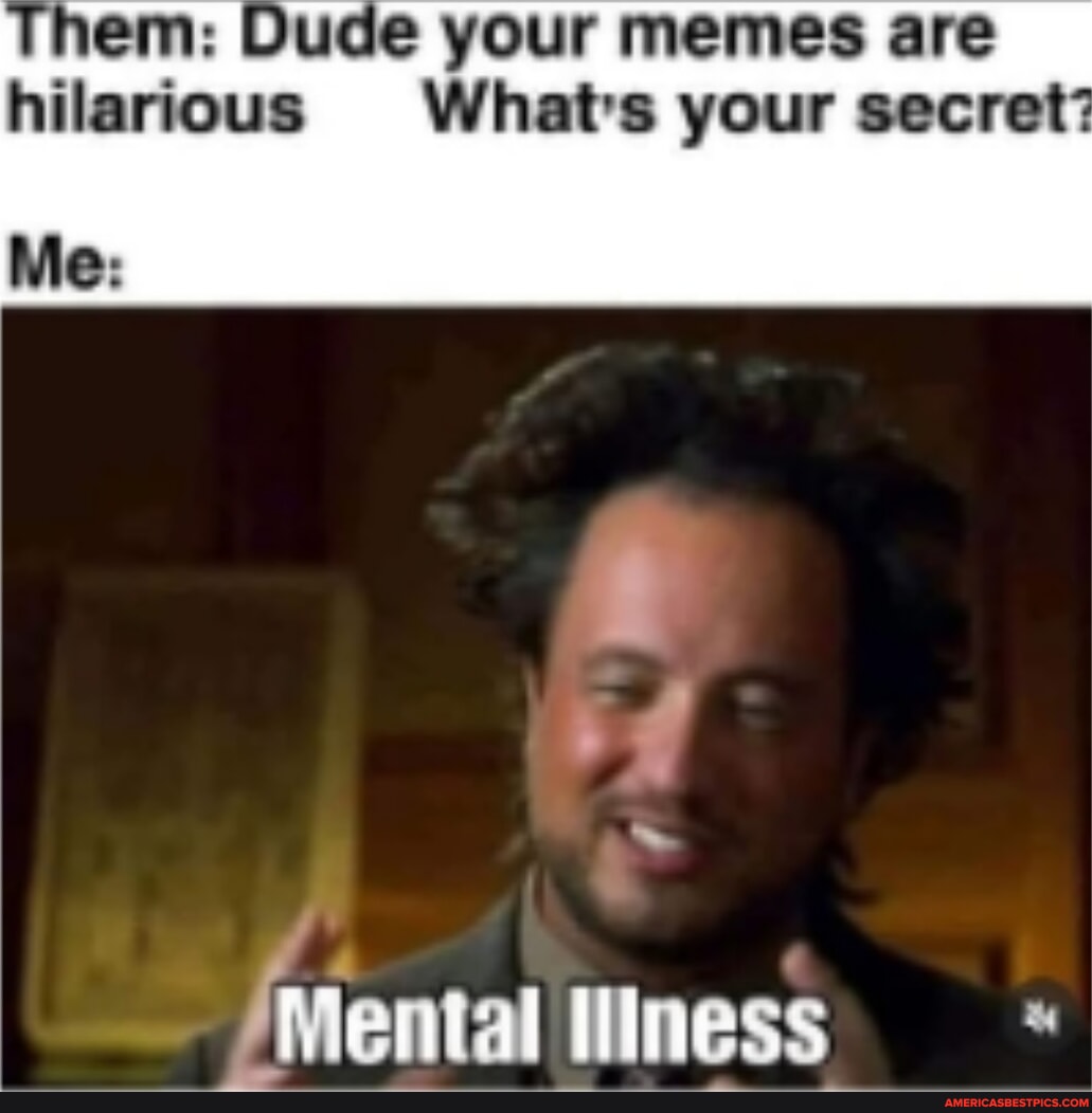 Em: Dude your memes are hilarious What's your secret? Me: - America’s ...