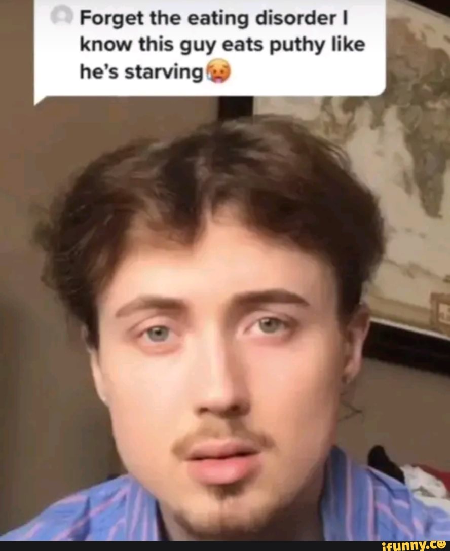 Forget The Eating Disorder I Know This Guy Eats Puthy Like Hes