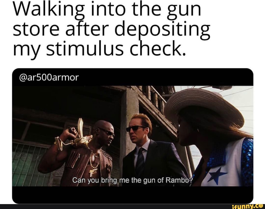 Walking into the gun Store after depositing my stimulus check Can you ...