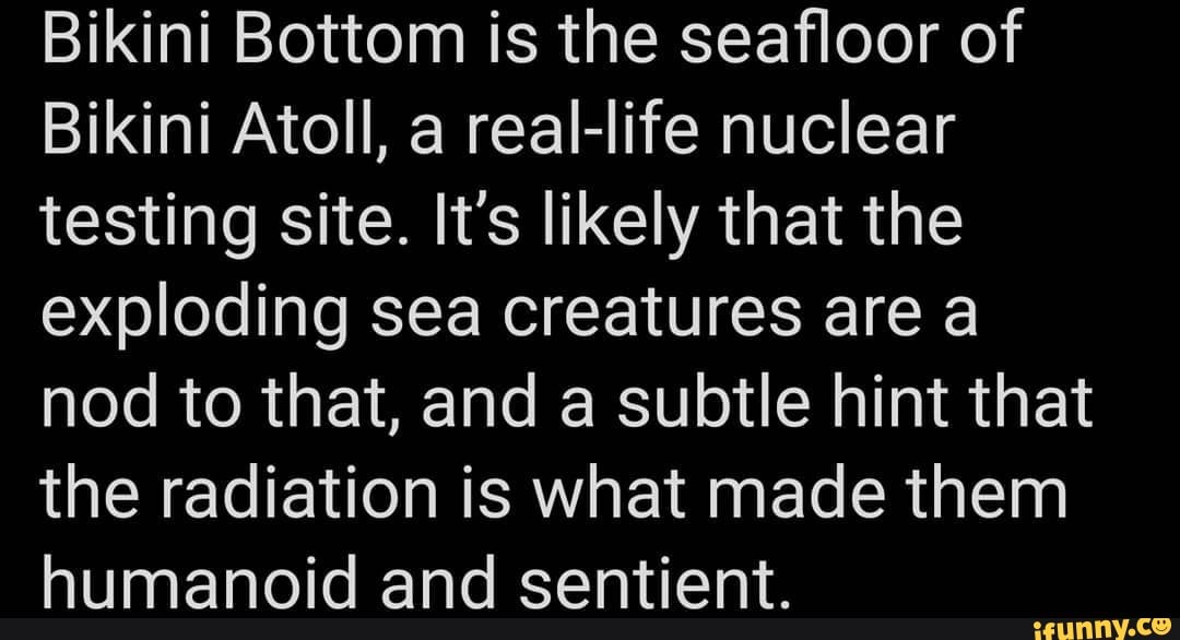 Bikini Bottom is the seafloor of Bikini Atoll, a real-life nuclear ...