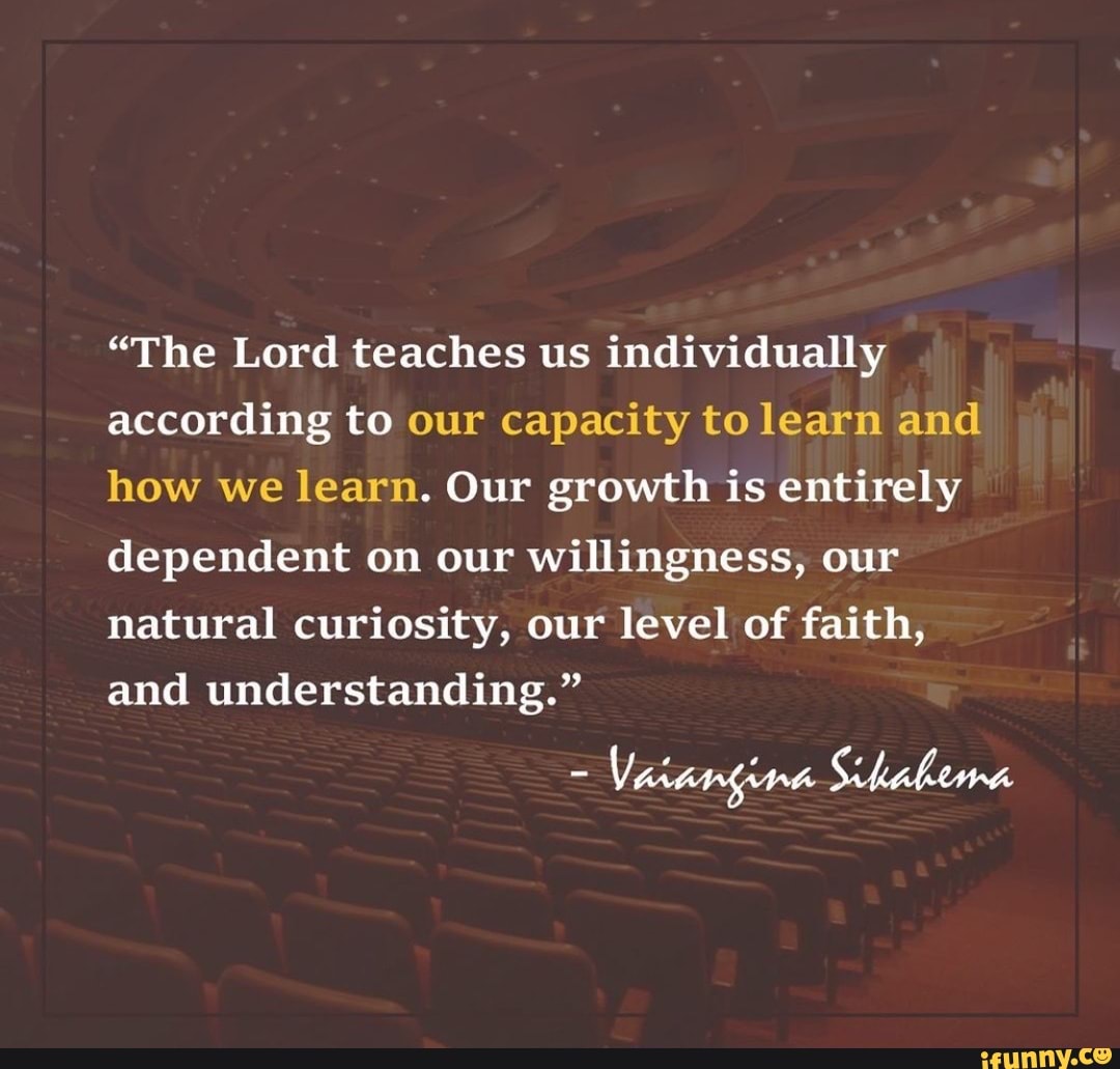 "The Lord teaches us individually according to our capacity to learn ...