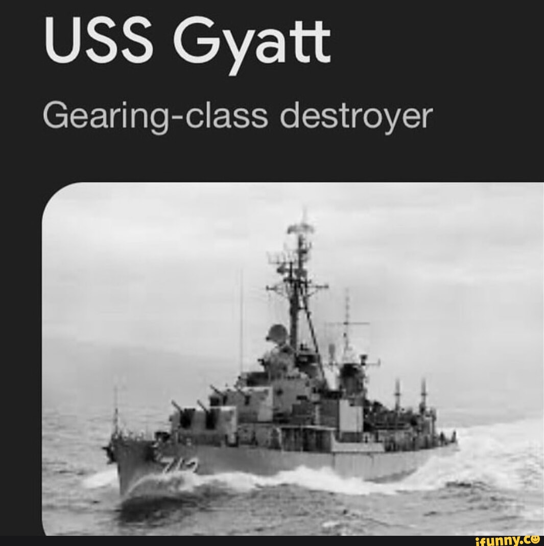 USS Gyatt Gearing-class destroyer - iFunny