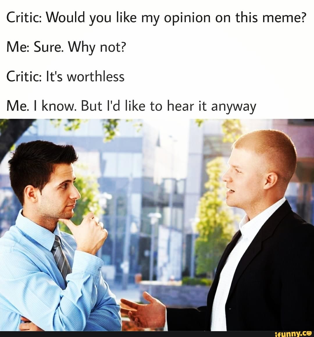 Critic: Would you like my opinion on this meme? Me: Sure. Why not ...