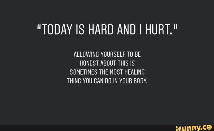 "TODAY IS HARD AND I HURT." ALLOWING YOURSELF TO BE HONEST ABOUT THIS ...