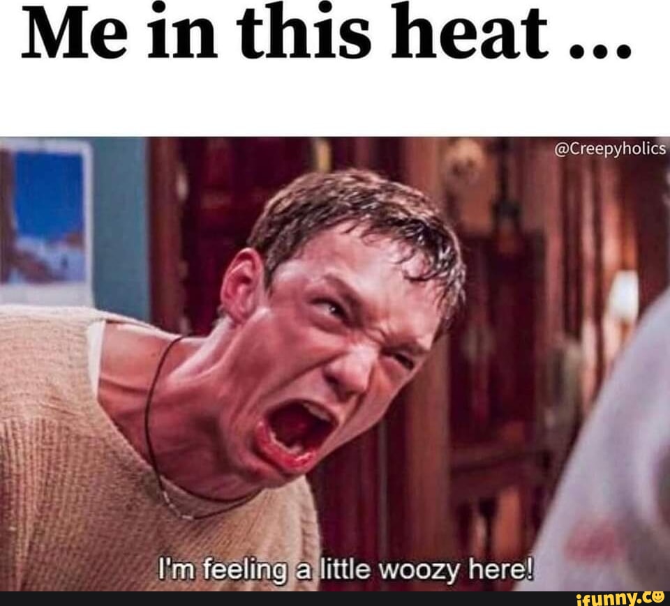 Me tm this heat... @Creepyholics I'm feeling woozy here! - iFunny