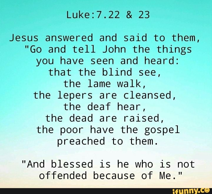 & 23 Jesus answered and said to them, "Go and tell John the things you ...