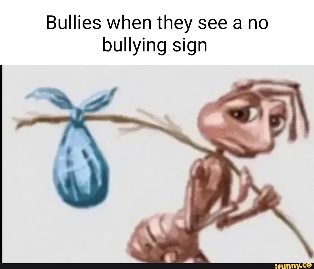 Bullies when they see a no bullying sign - iFunny