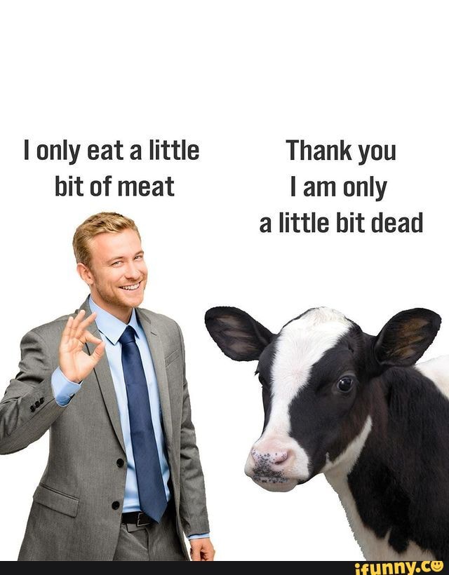 Only eat a little Thank you bit of meat am only a little bit dead - iFunny
