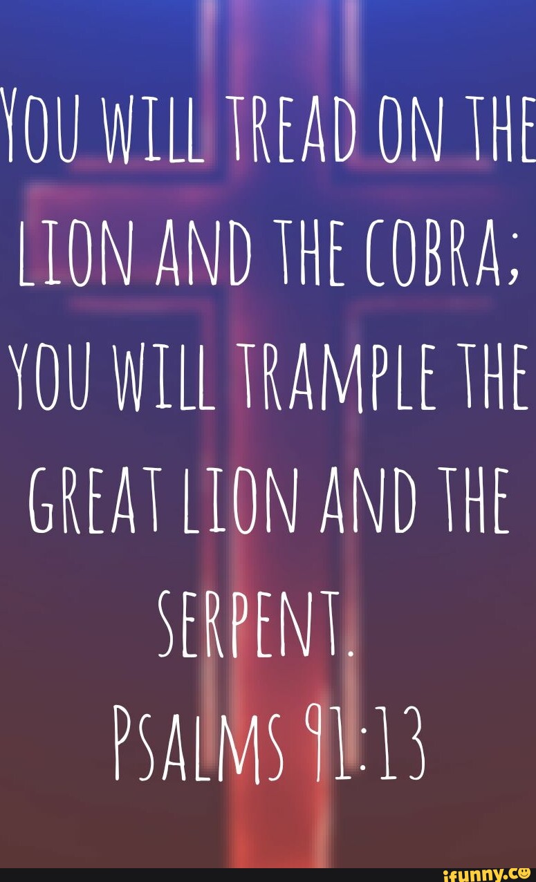 WILL TREAD ON THE LTON AND THE COBRA; YOU WILL TRAMPLE THE GREAT LION ...