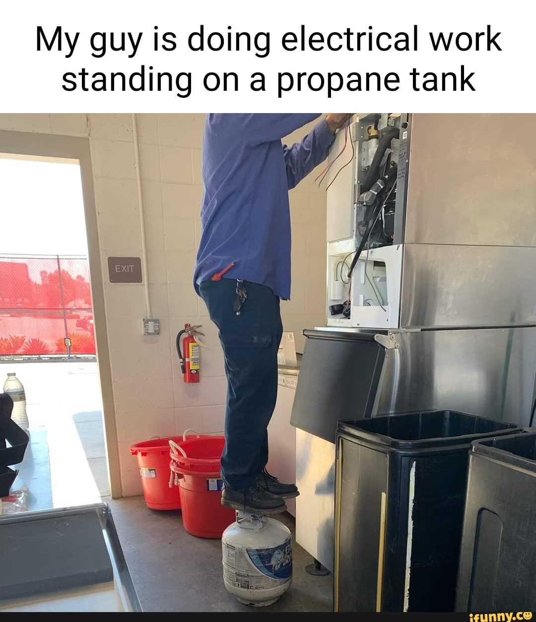 My guy is doing electrical work standing on propane tank - iFunny