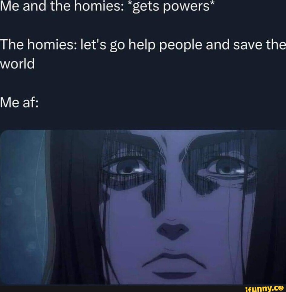 Me and the homies: "gets powers* The homies: let's go help people and ...