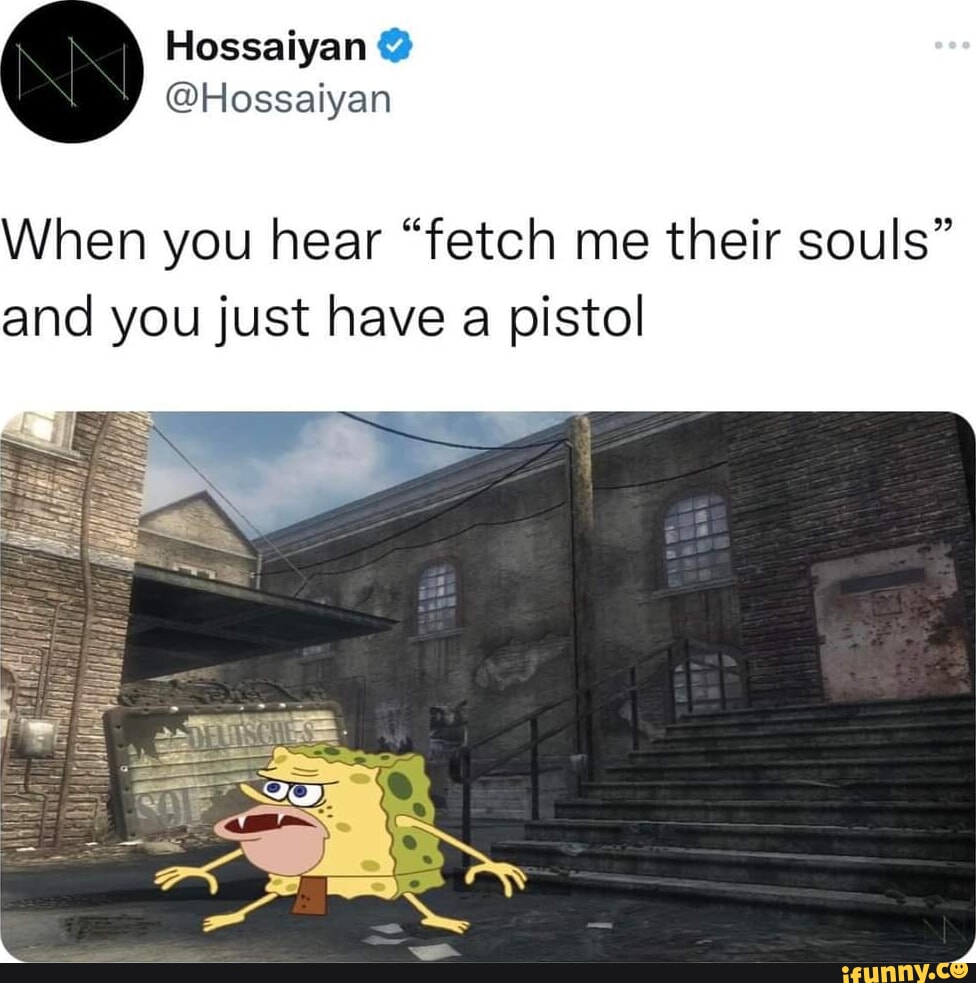 Hossaivan When you hear "fetch me their souls and you just have a ...
