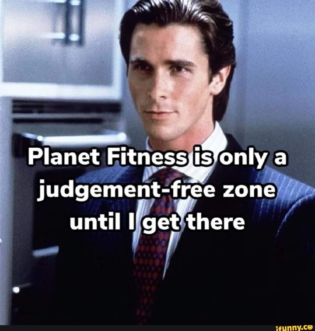 Planet Fitness is a judgement-free zone until I get there - iFunny